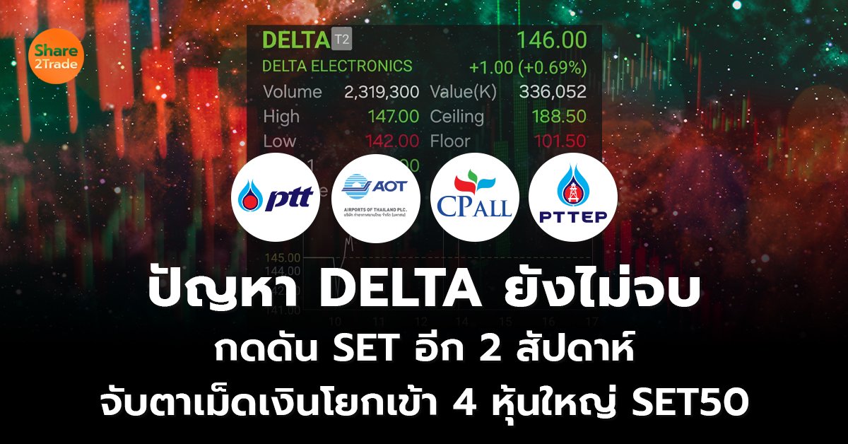 ปัญหา DELTA ยังไม่จบ กดดัน SET อีก 2 สัปดาห์ จับตาเม็ดเงินโยกเข้า 4 หุ้นใหญ่ SET50 | Share2Trade